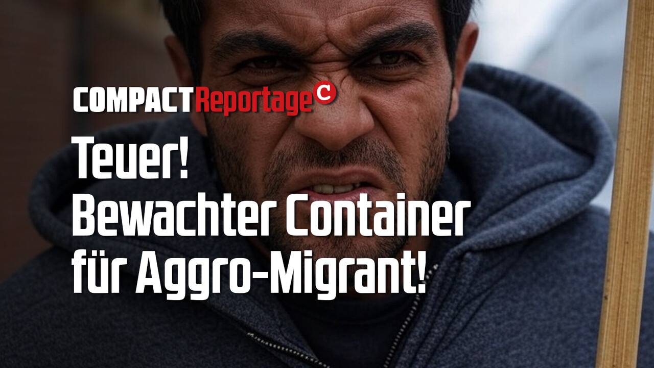 Teuer! Bewachter Container für Aggro-Migrant - COMPACT